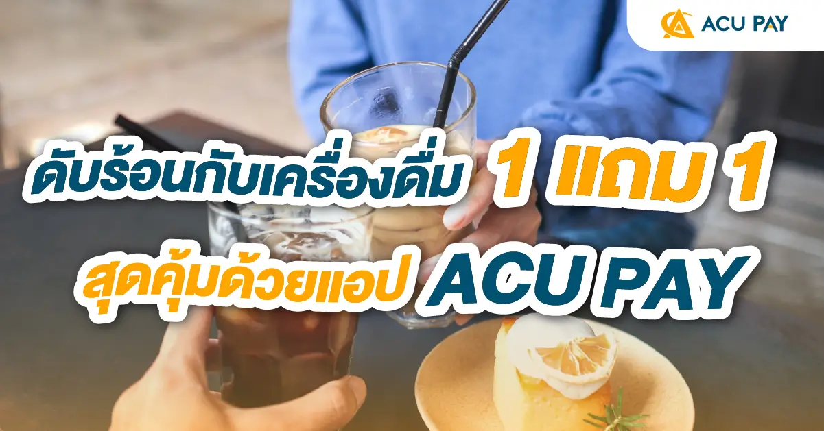 ดับร้อนกับเครื่องดื่ม 1 แถม 1 สุดคุ้มด้วยแอป ACU PAY - ACU PAY Thailand