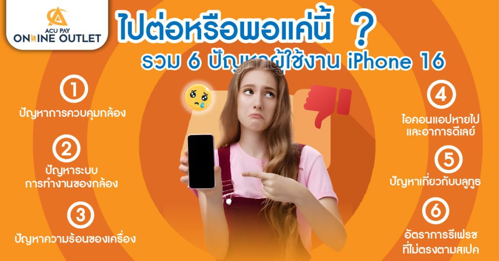 ไปต่อหรือพอแค่นี้ ? รวม 6 ปัญหาผู้ใช้งาน iPhone 16 - ACU PAY Thailand