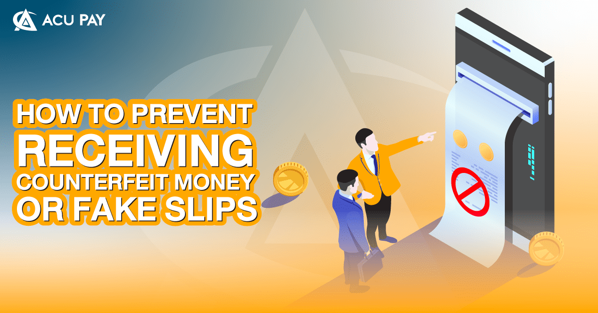 How to prevent receiving counterfeit money or fake slips.-ACU PAY