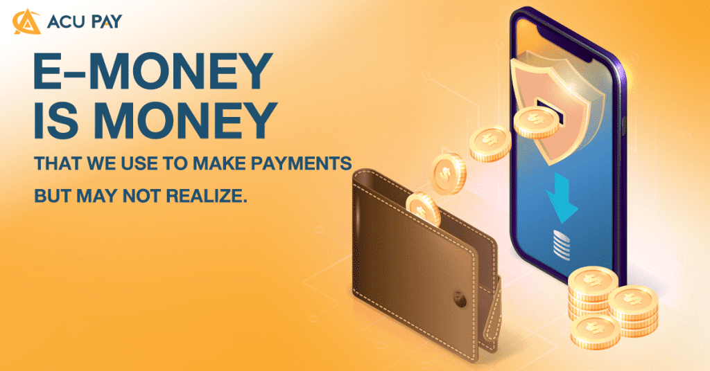 e-Money is money that we use to make payments but may not realize - ACU Pay