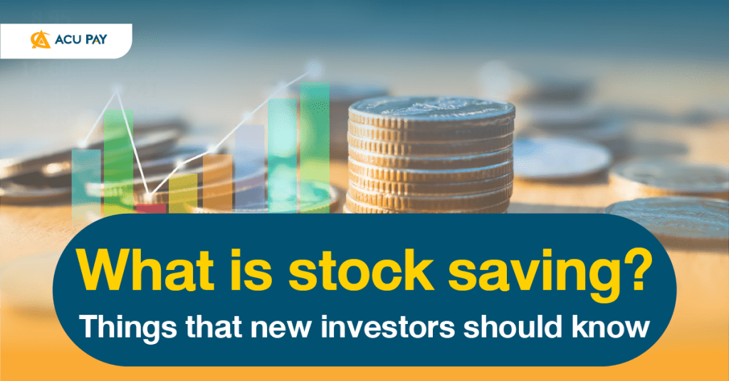 What is stock saving? Things that new investors should know - ACU Pay