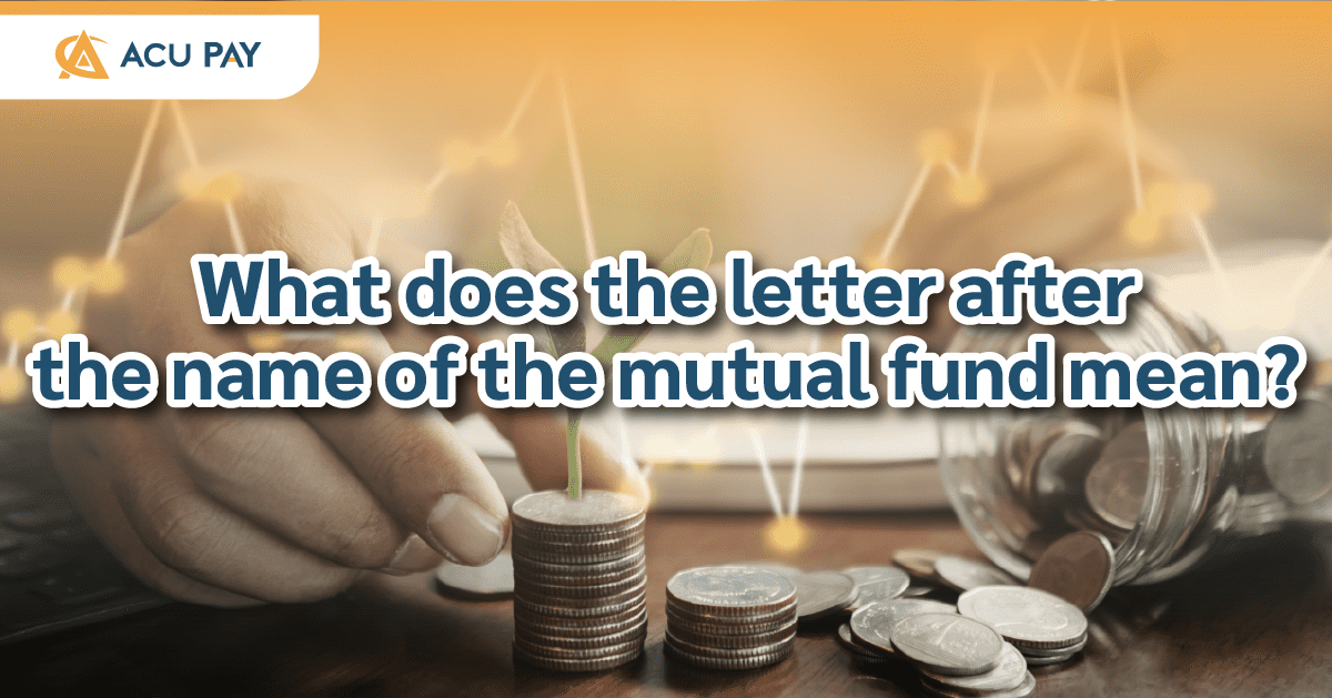 What does the letter after the name of the mutual fund mean? - ACU Pay