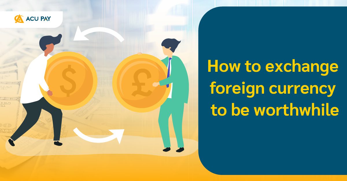 How to exchange foreign currency to be worthwhile - ACU Pay