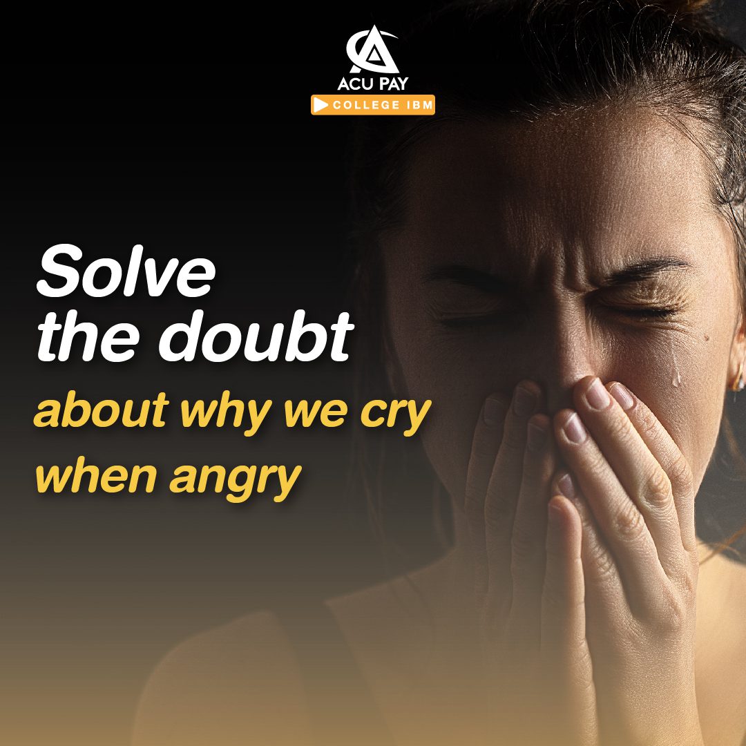 Solve the doubt about why we cry when angry - ACU Pay