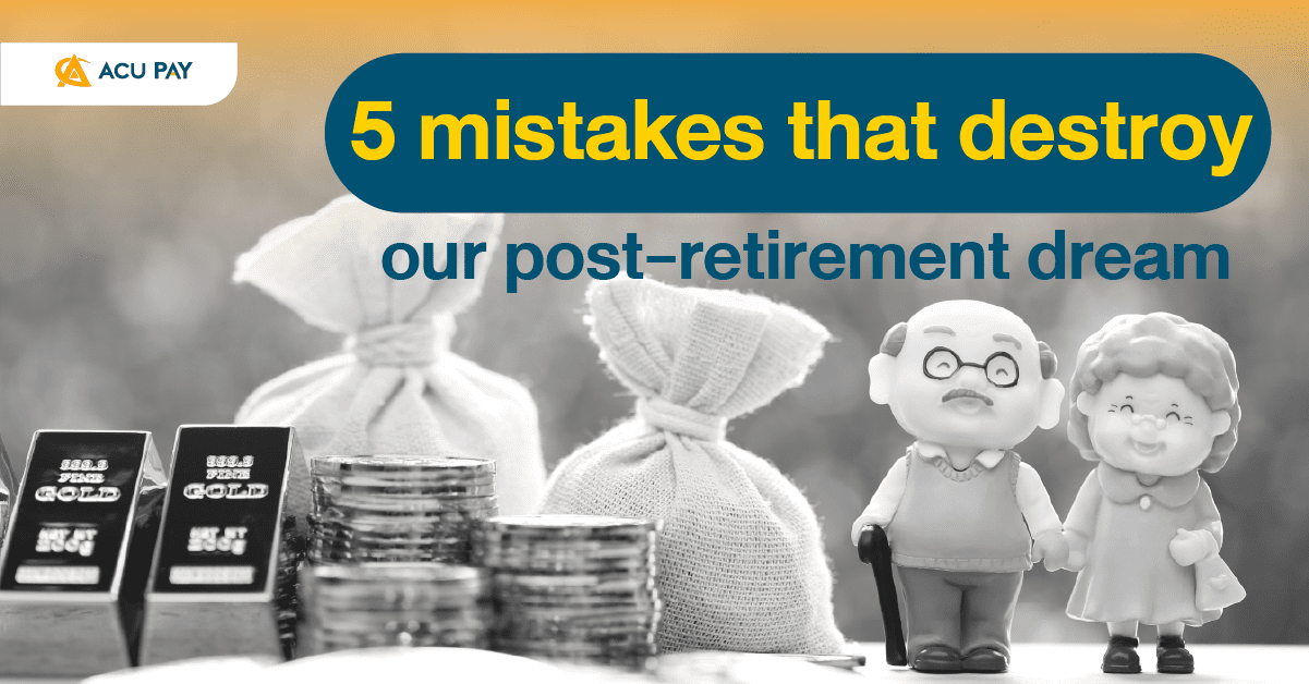 5 mistakes that destroy our post-retirement dream - ACU Pay