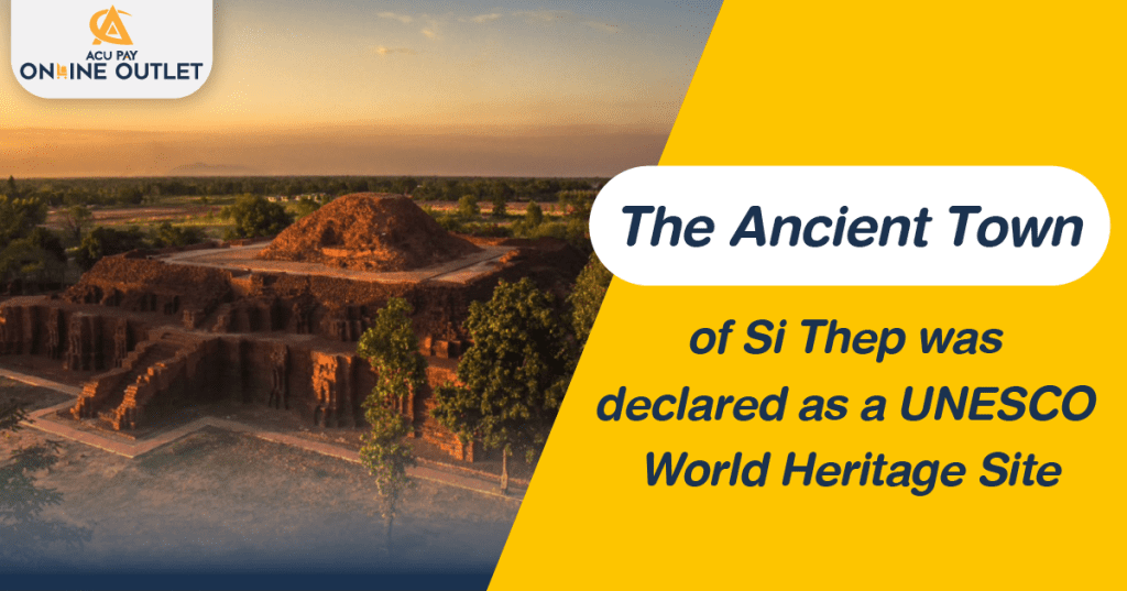 The Ancient Town of Si Thep was declared as a UNESCO World Heritage Site - ACU Pay